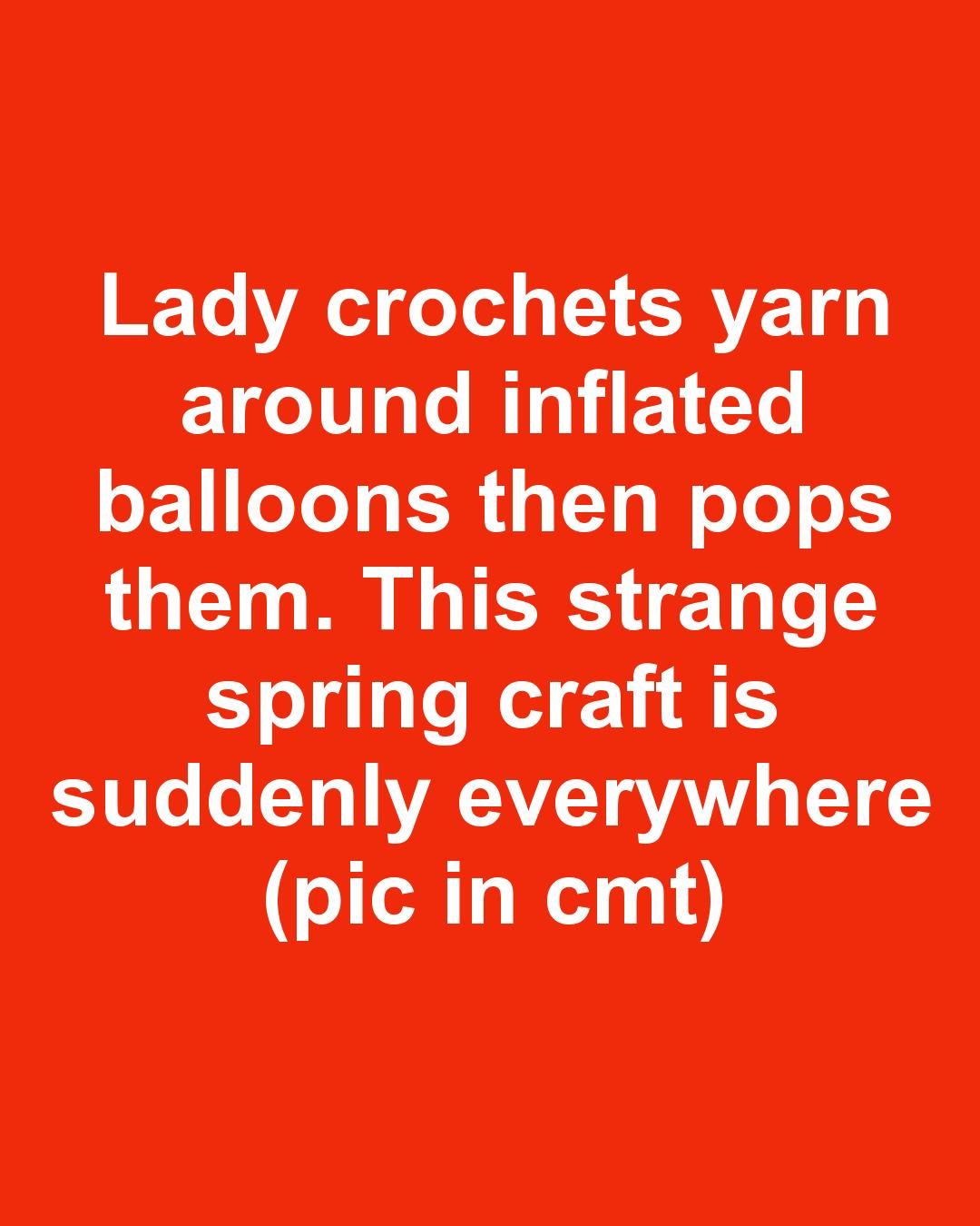 Lady crochets yarn around inflated balloons then pops them. This ...