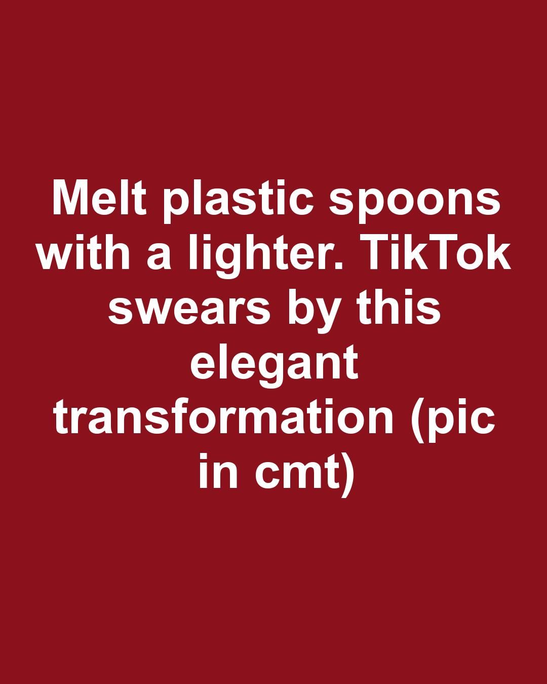 Melt plastic spoons with a lighter. TikTok swears by this elegant ...
