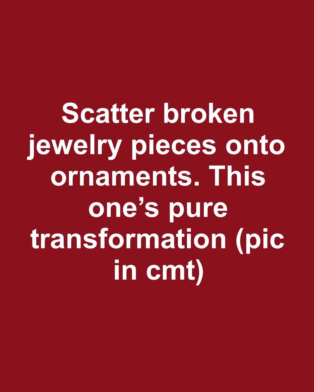 Scatter broken jewelry pieces onto ornaments. This one’s pure ...